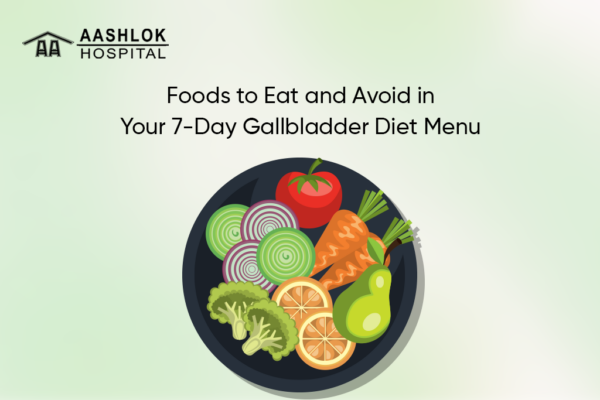 7-Day Gallbladder Diet: Foods to Eat & Avoid | Aashlok Hospital